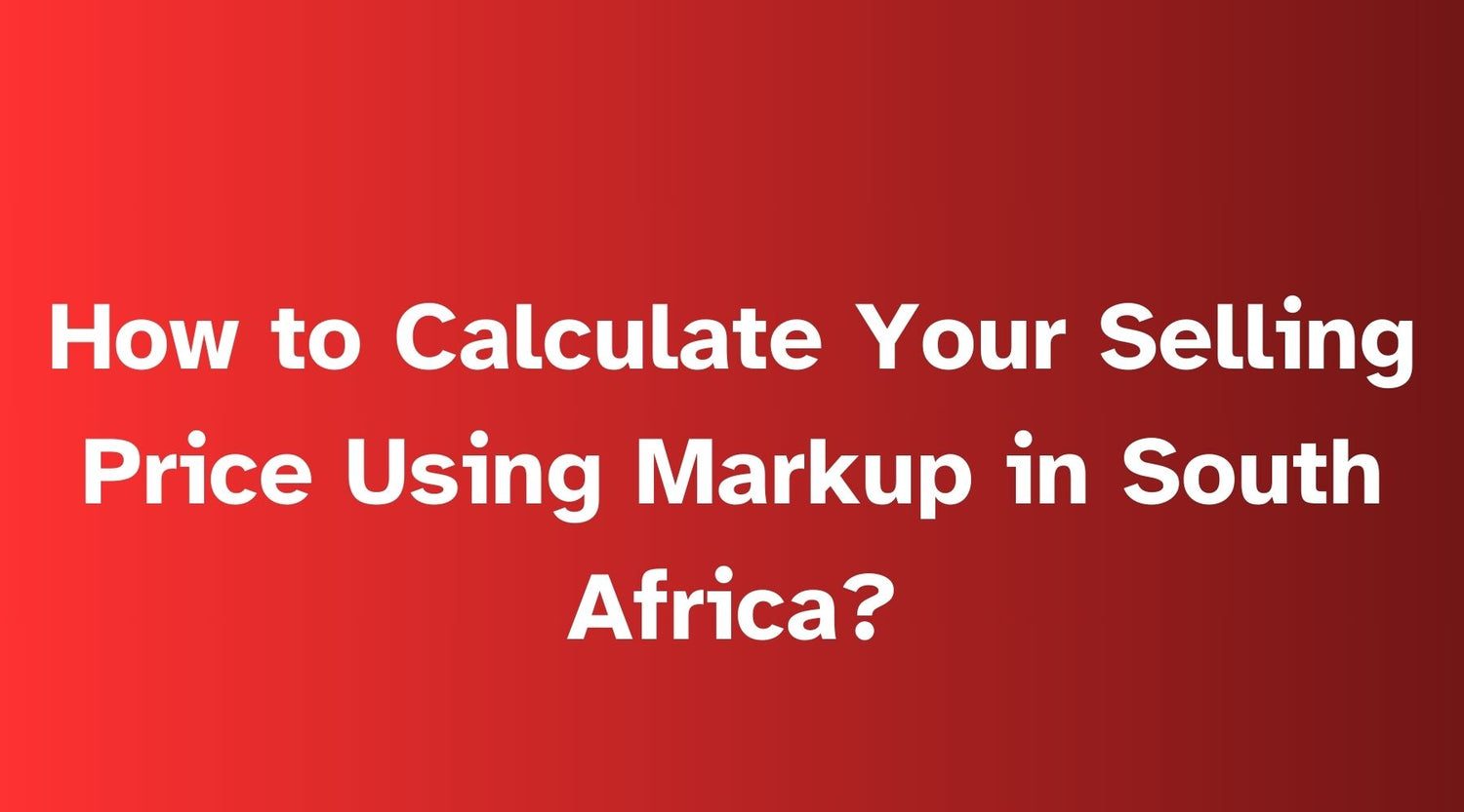 How to Calculate Your Selling Price Using Markup in South Africa (The ...
